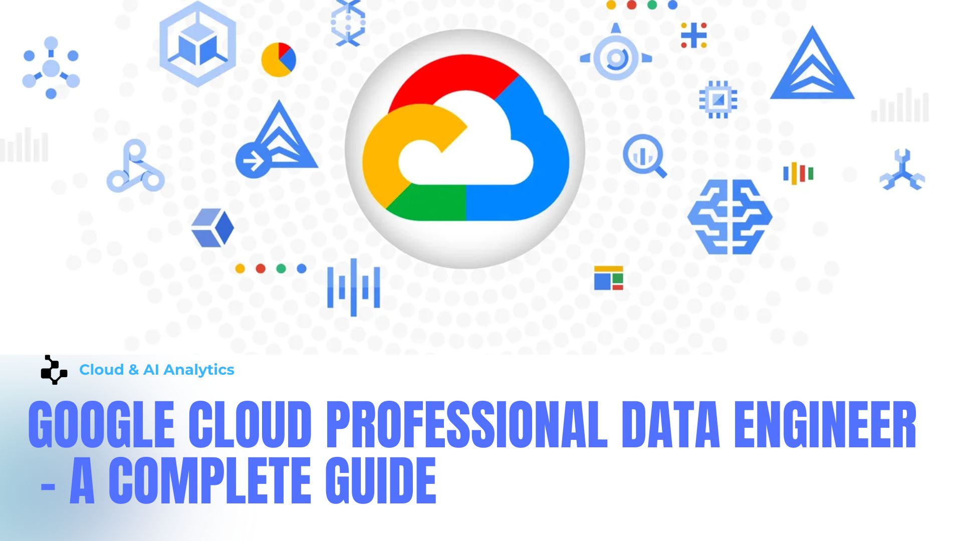 Google Cloud Professional Data Engineer - A Complete Guide - Cloud & AI Analytics